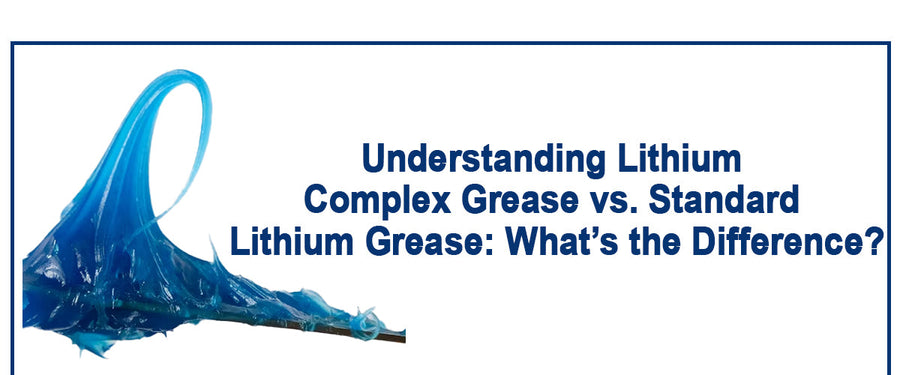 Understanding Lithium Complex Grease vs. Standard Lithium Grease: What