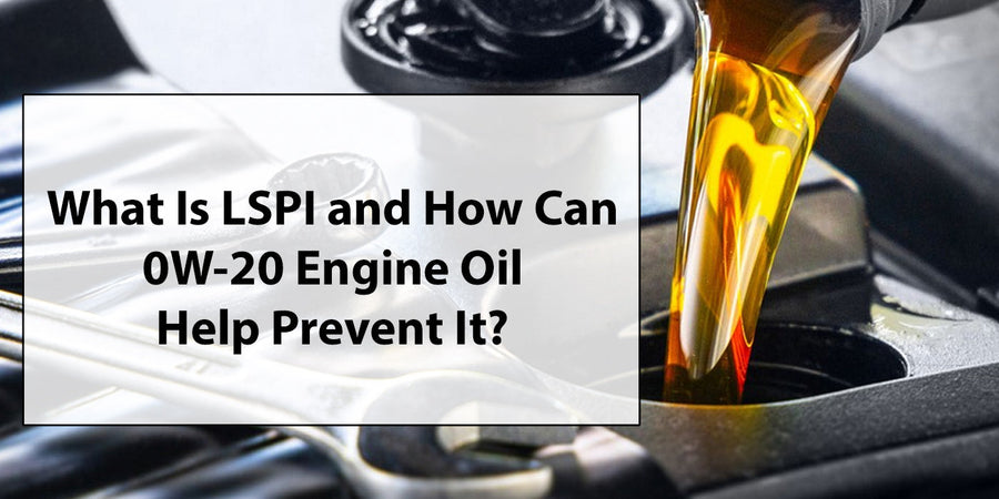 What Is LSPI and How Can 0W-20 Engine Oil Help Prevent It?